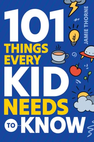 101 Things Every Kid Needs To Know: Important Skills That Prepare Kids for Life! by Jamie Thorne ...