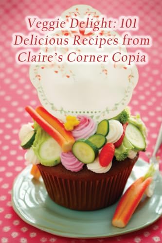 Veggie Delight: 101 Delicious Recipes from Claire's Corner Copia by De ...