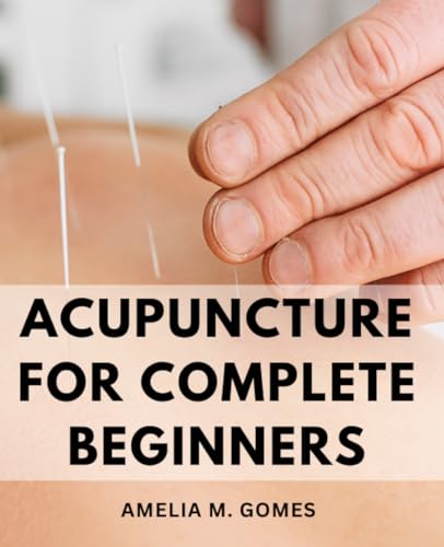 Acupuncture For Complete Beginners: Your Comprehensive Patient's Guide ...