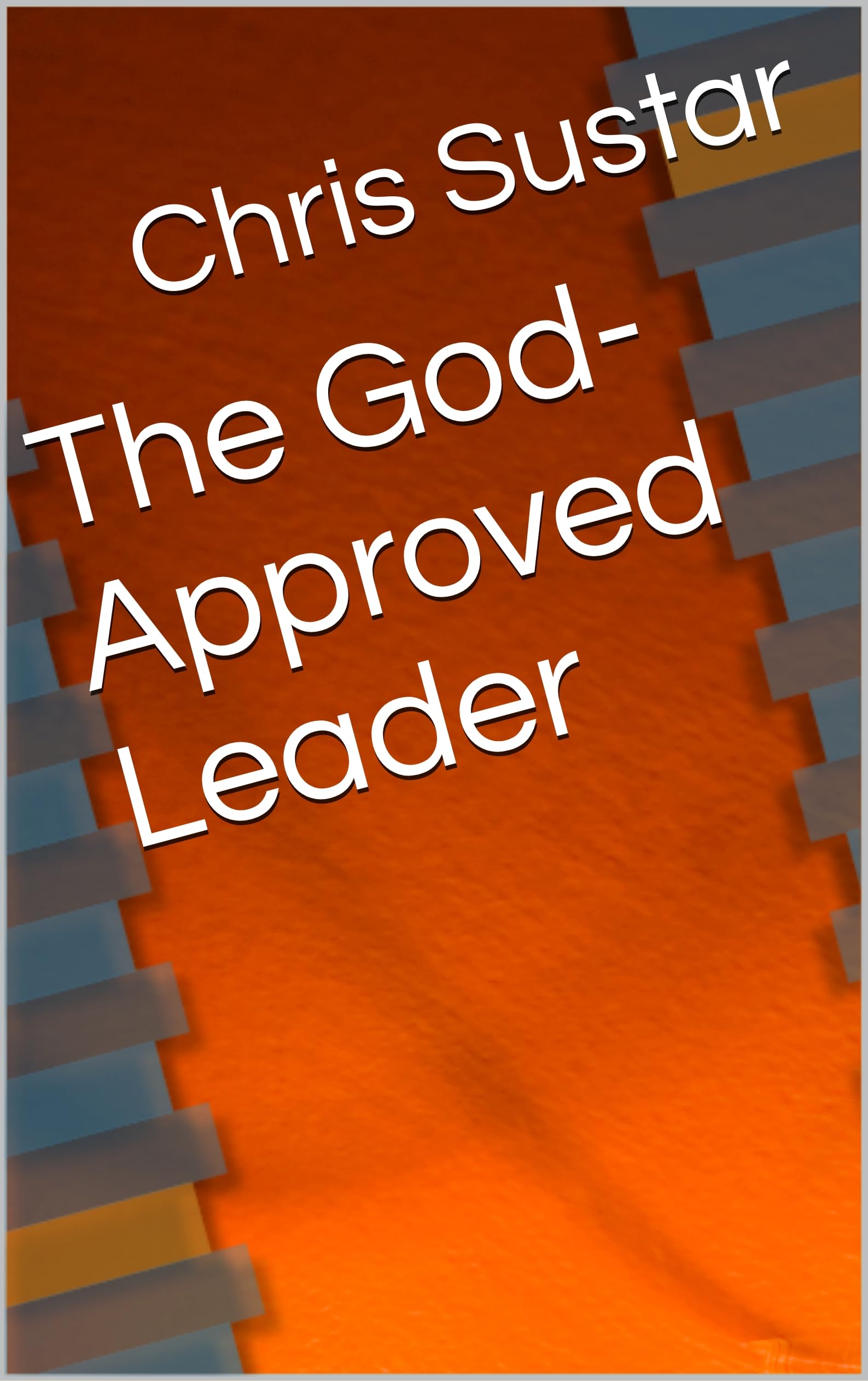 The God-Approved Leader by Chris Sustar | Goodreads
