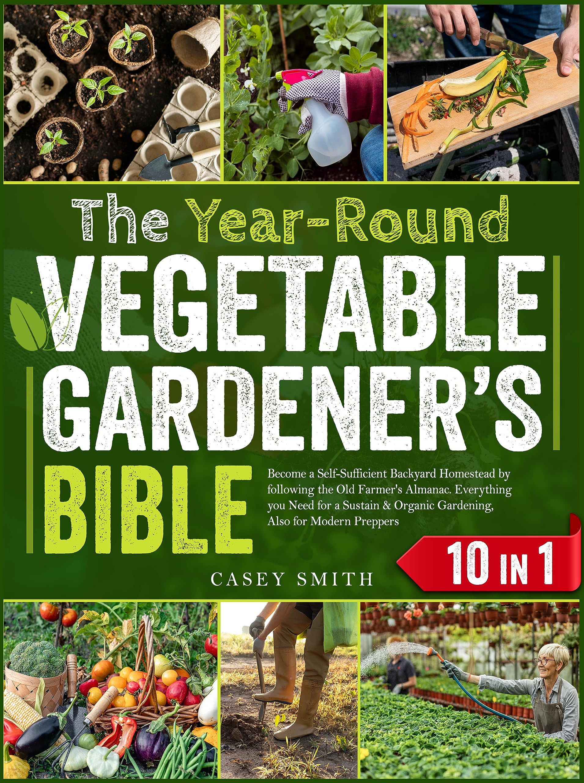 THE YEAR-ROUND VEGETABLE GARDENER'S BIBLE: Become a Self-Sufficient ...