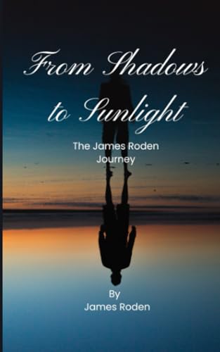Shadows to Sunlight: A James Roden Journey by James Louis Roden Jr ...