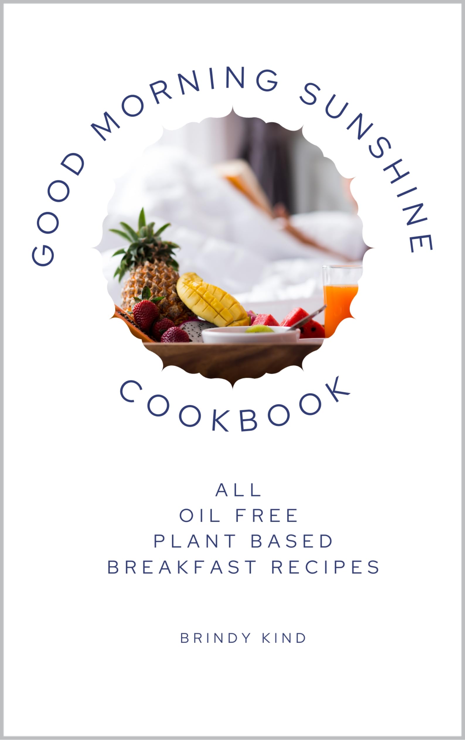 Good Morning Sunshine Cookbook: All Oil Free Plant Based Breakfast ...