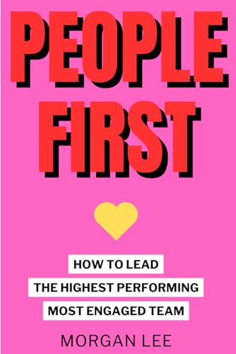 People First: How to lead the highest performing, most engaged team by ...