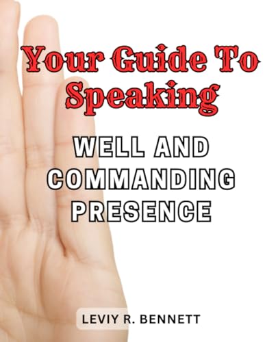 Your Guide to Speaking Well and Commanding Presence: Empower Yourself ...
