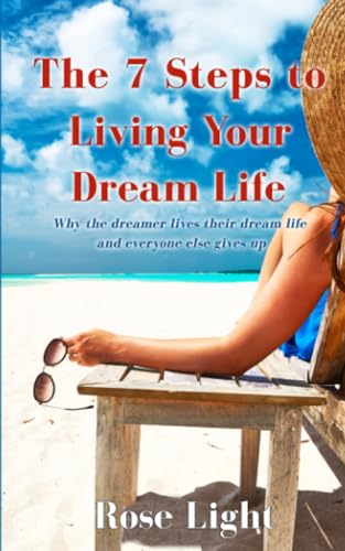 The 7 Steps to Living Your Dream Life: Why the Dreamer Lives their Dream Life and Everyone Else ...