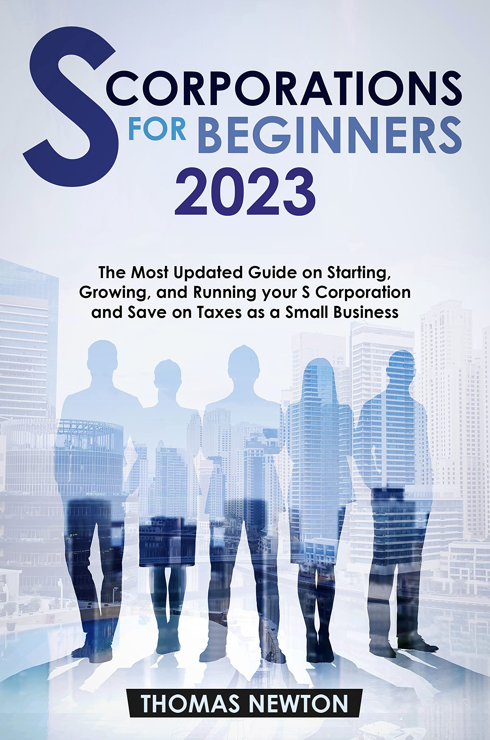 S-Corporations for Beginners: The Most Updated Guide on Starting, Growing, and Running your S ...