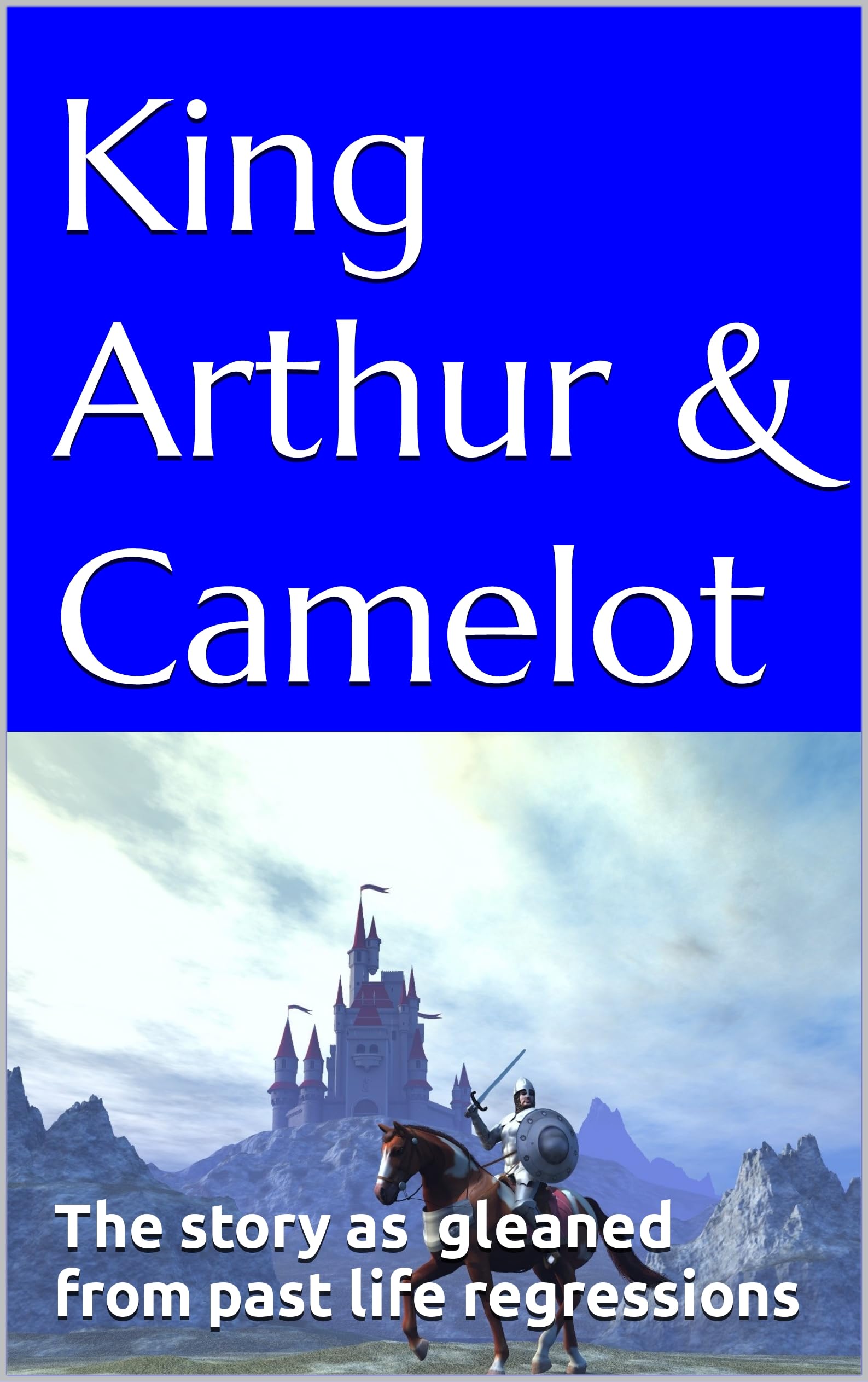 King Arthur & Camelot: The story as gleaned from Past Life Regressions ...