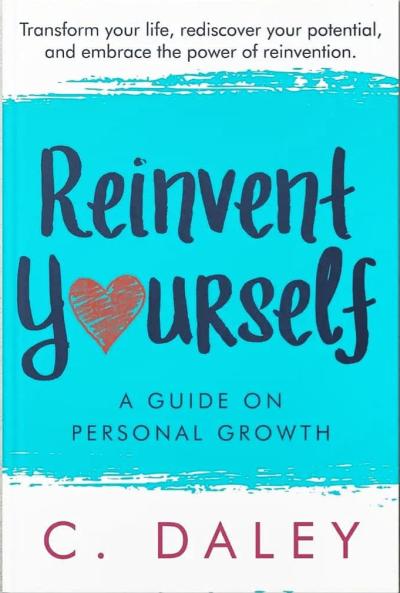 Reinvent Yourself: A Guide To Personal Growth by C. Daley | Goodreads