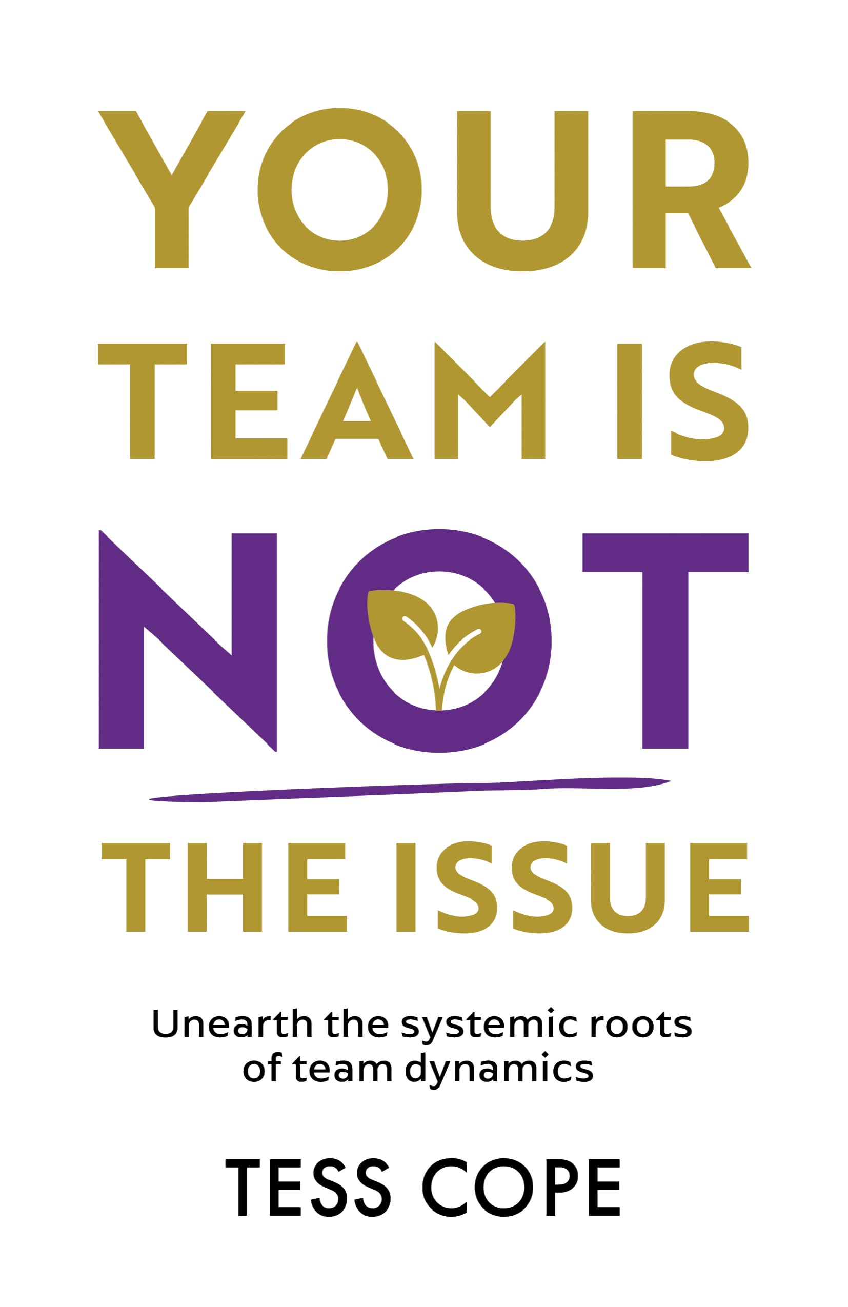 YOUR TEAM IS NOT THE ISSUE : Unearth the Systemic Roots of Team ...