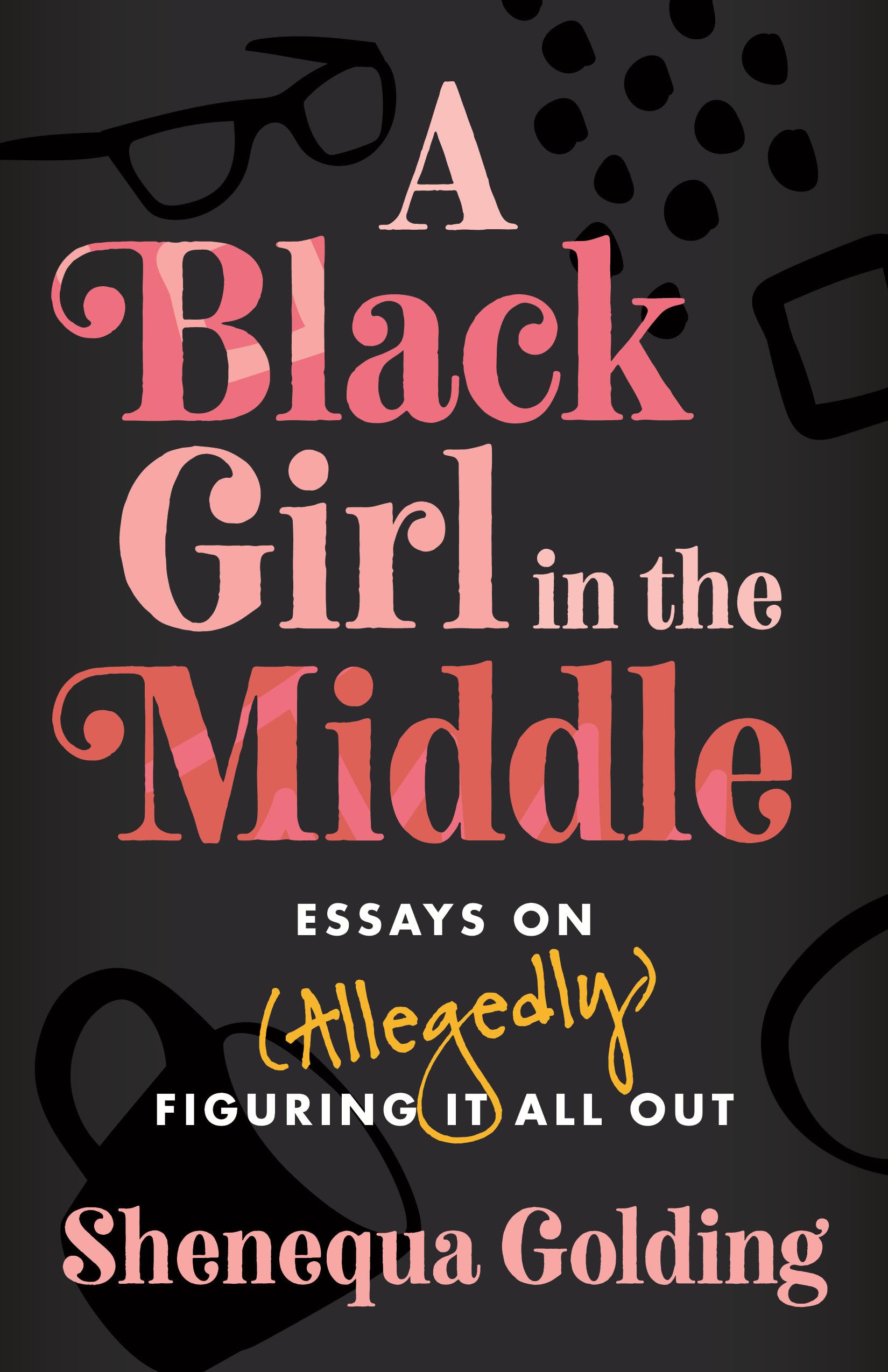 A Black Girl in the Middle: Essays on (Allegedly) Figuring It All Out ...