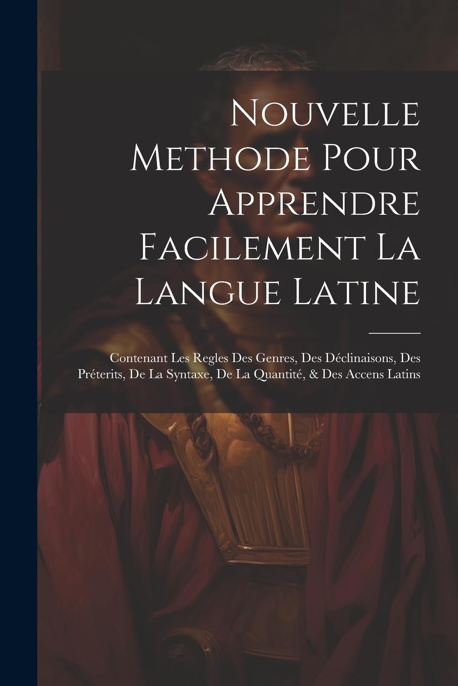 Nouvelle Methode Pour Apprendre Facilement La Langue Latine: Contenant ...