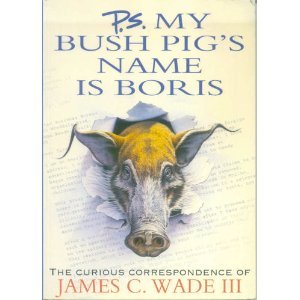 P.S. My Bush Pig's Name is Boris by James C. Wade | Goodreads