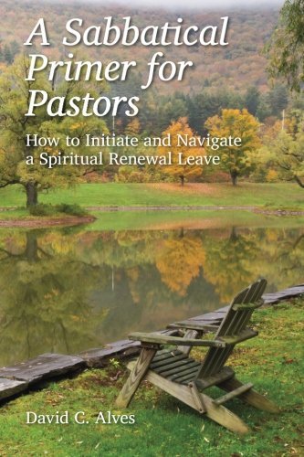 A Sabbatical Primer for Pastors: How to Initiate and Navigate a ...