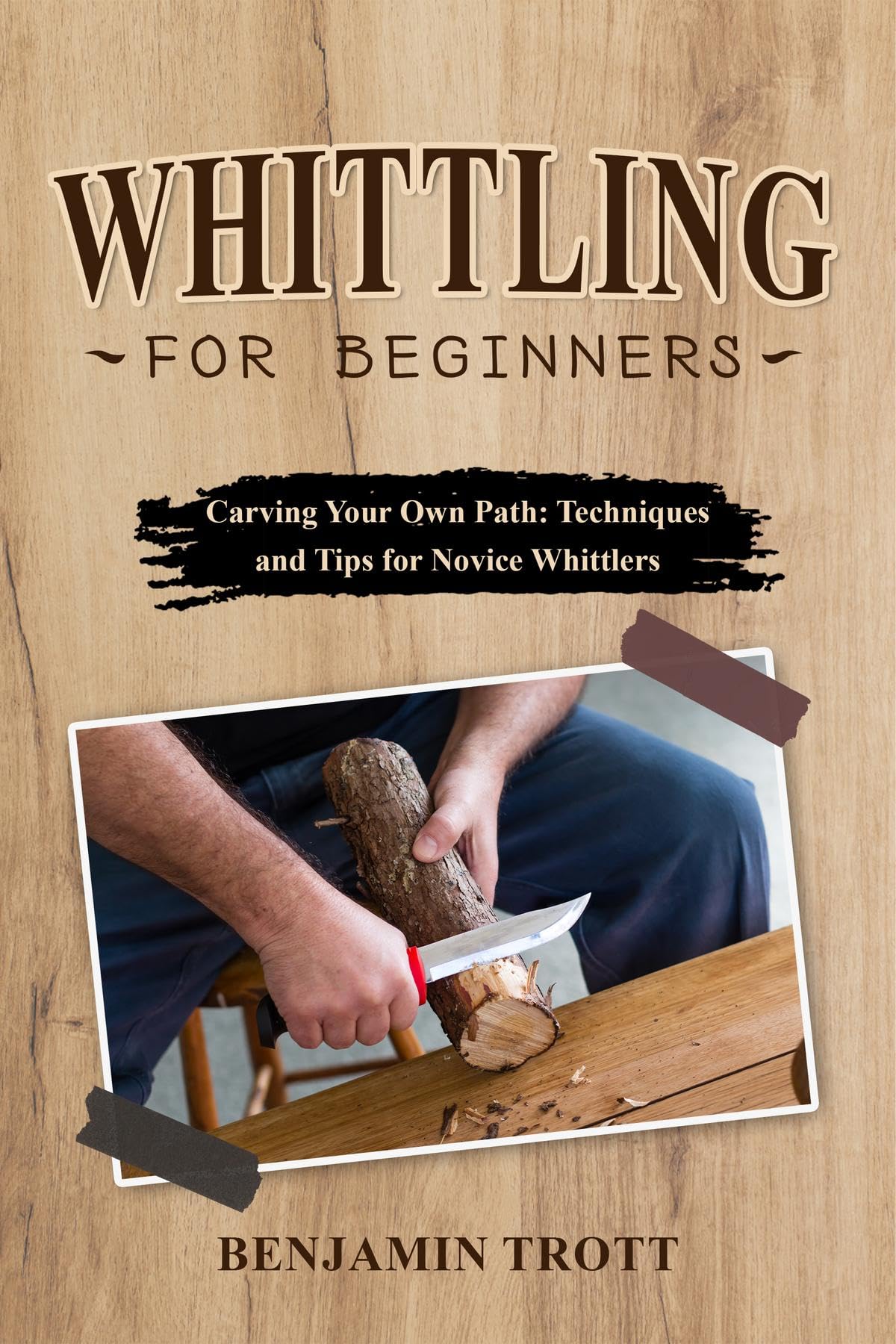 WHITTLING FOR BEGINNERS: Carving Your Own Path: Techniques and Tips for ...