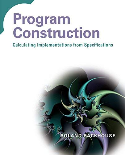 Program Construction: Calculating Implementations from Specifications (Computer Science) by ...