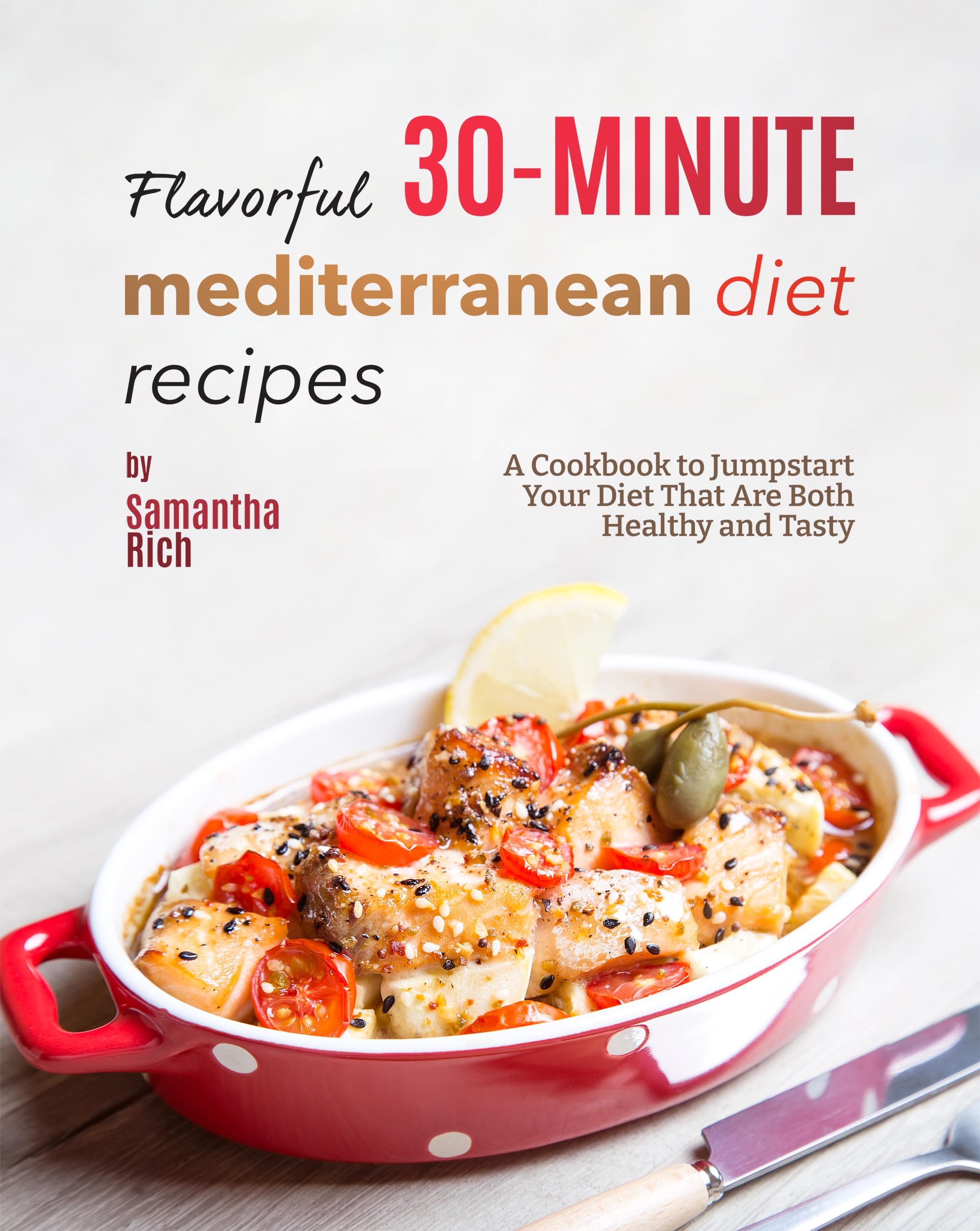 Flavorful 30-Minute Mediterranean Diet Recipes: A Cookbook to Jumpstart ...
