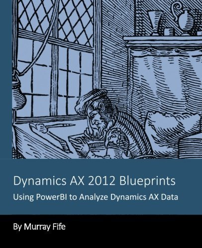 Dynamics AX 2012 Blueprints: Using PowerBI to Analyze Dynamics AX Data by Murray Fife by Murray ...