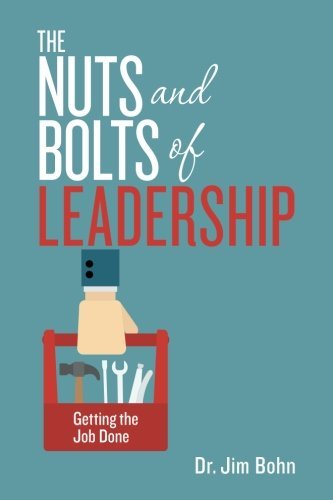 The Nuts and Bolts of Leadership: Getting the Job Done by Dr. Jim Bohn ...