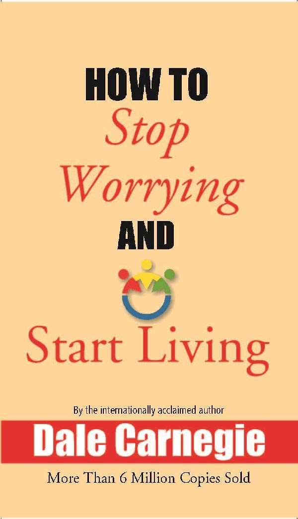 How to Stop Worrying and Start Living by Dale Carnegie | Goodreads