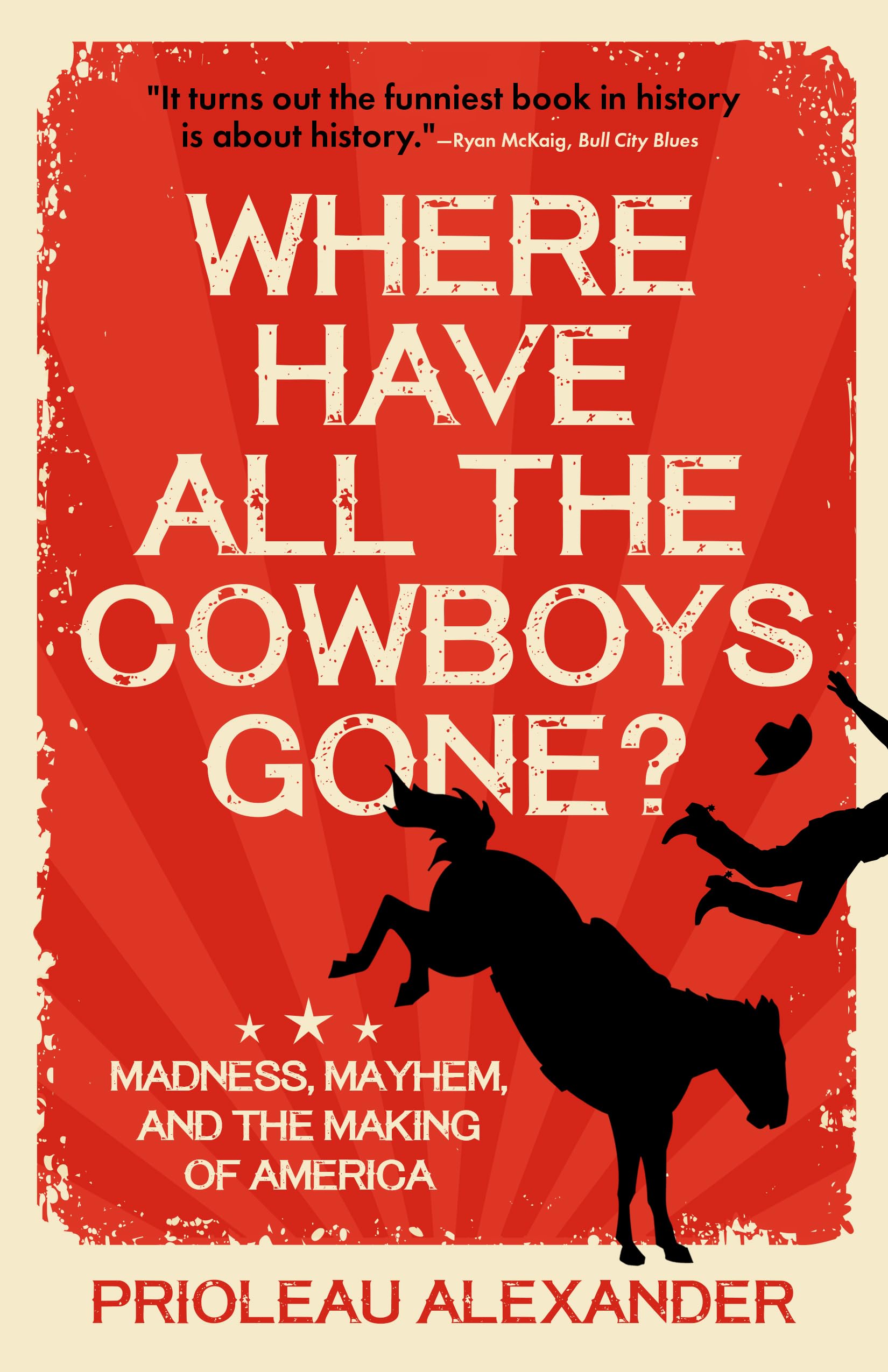 Where Have All the Cowboys Gone: Madness, Mayhem, and the Making of America by Prioleau ...