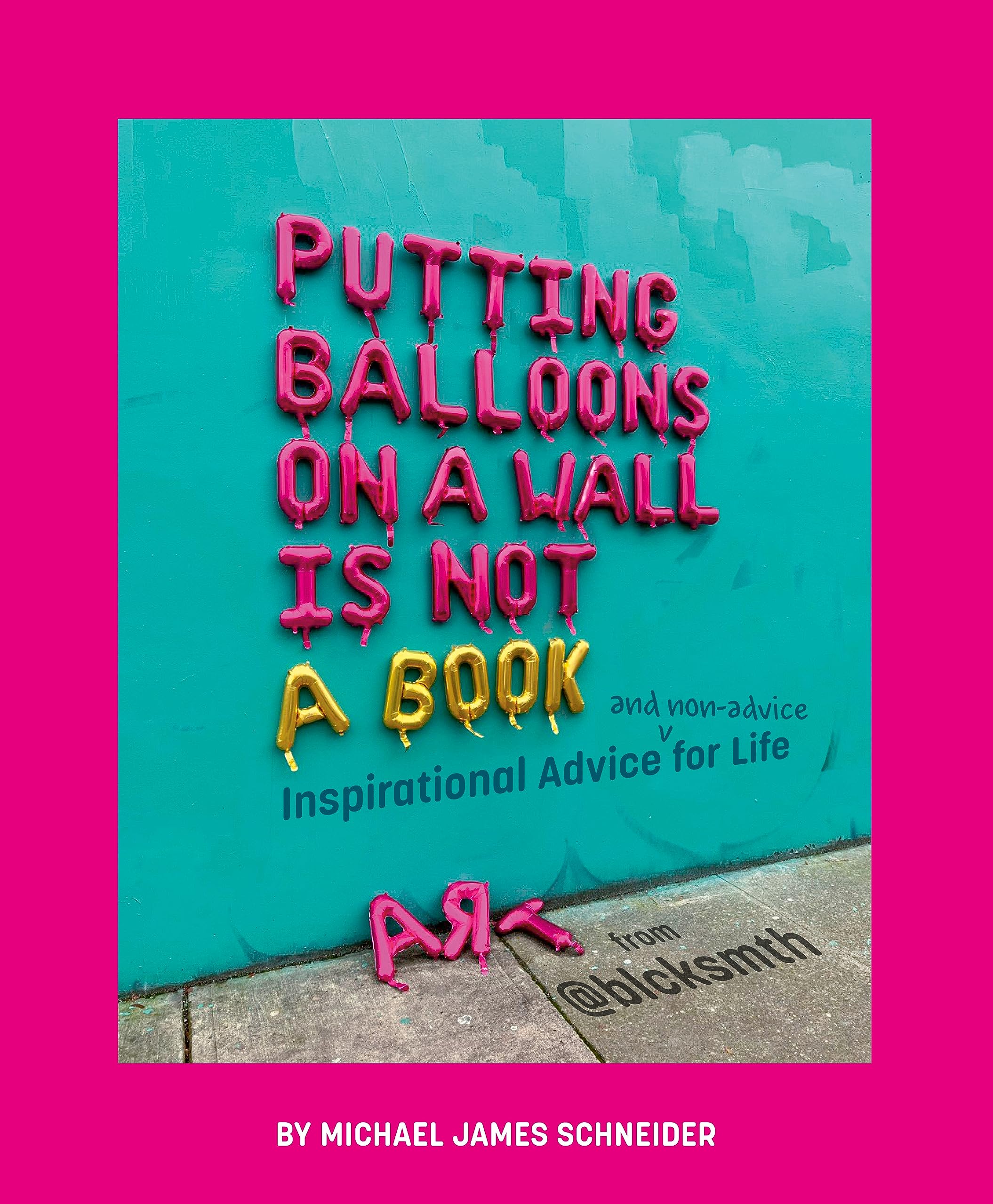 Putting Balloons on a Wall Is Not a Book: Inspirational Advice (and Non ...