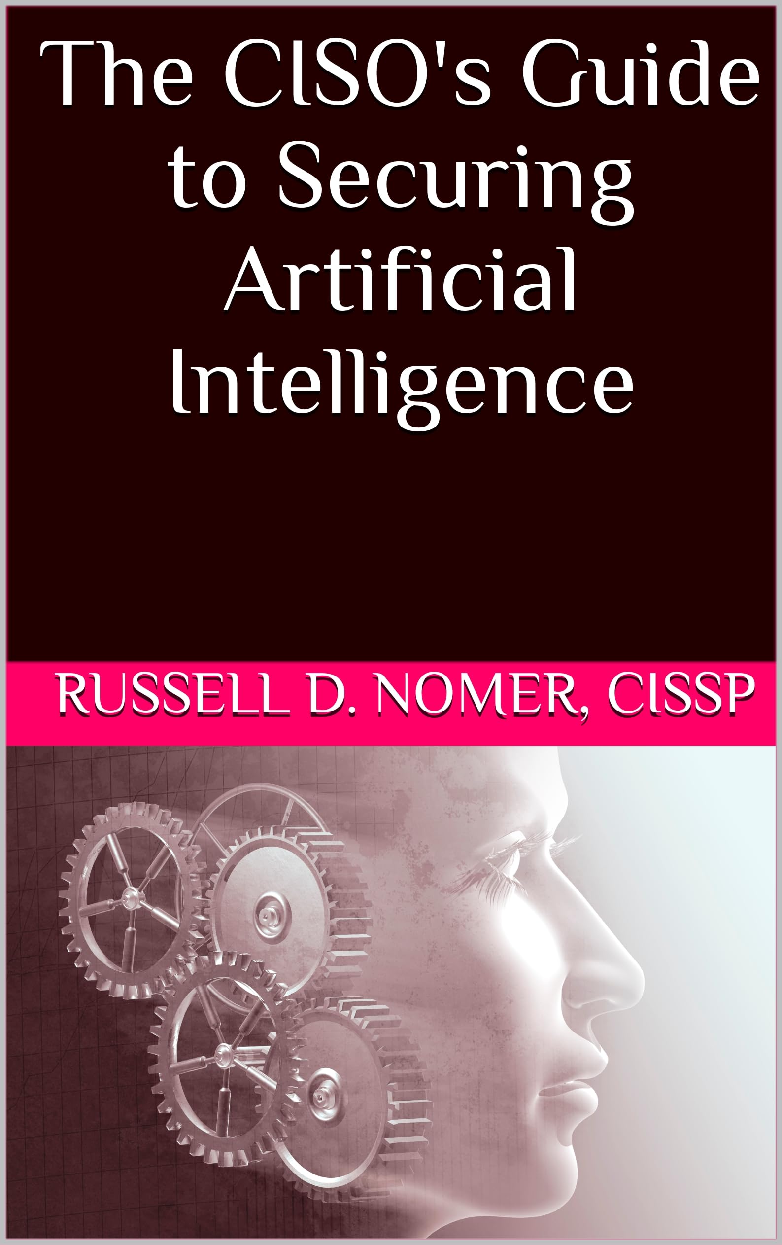 The CISO's Guide to Securing Artificial Intelligence by Russell Nomer | Goodreads