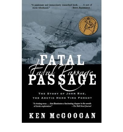 [Fatal Passage: The Story of John Rae, the Arctic Hero Time Forgot ...