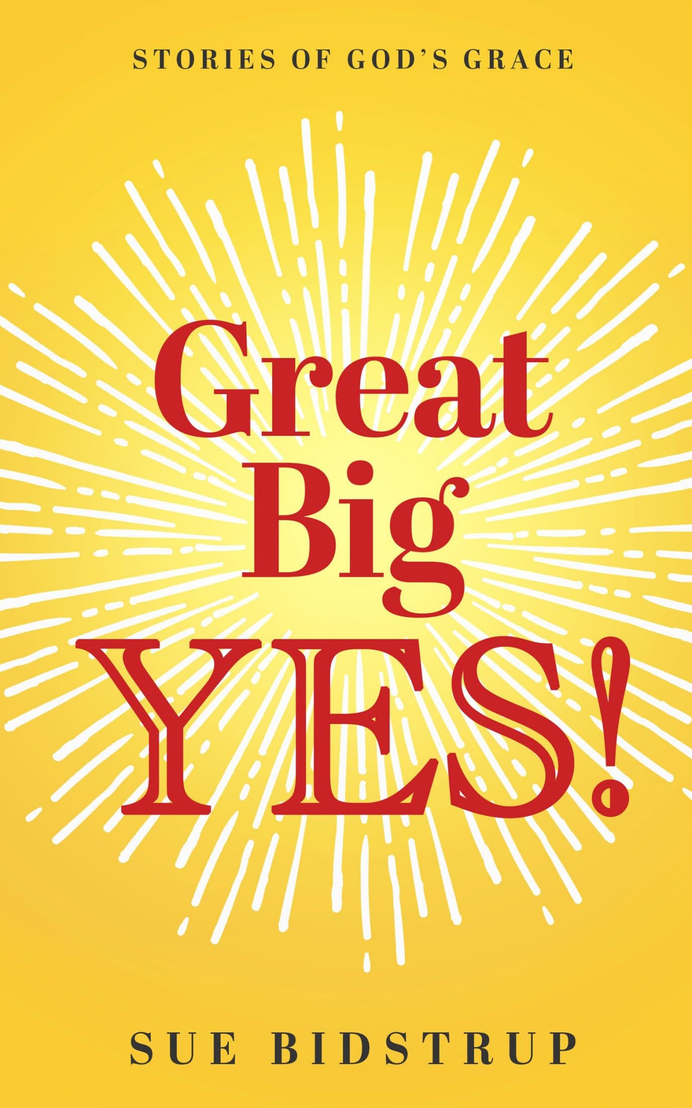 Great Big YES! : Stories of God's Grace by Sue Bidstrup | Goodreads