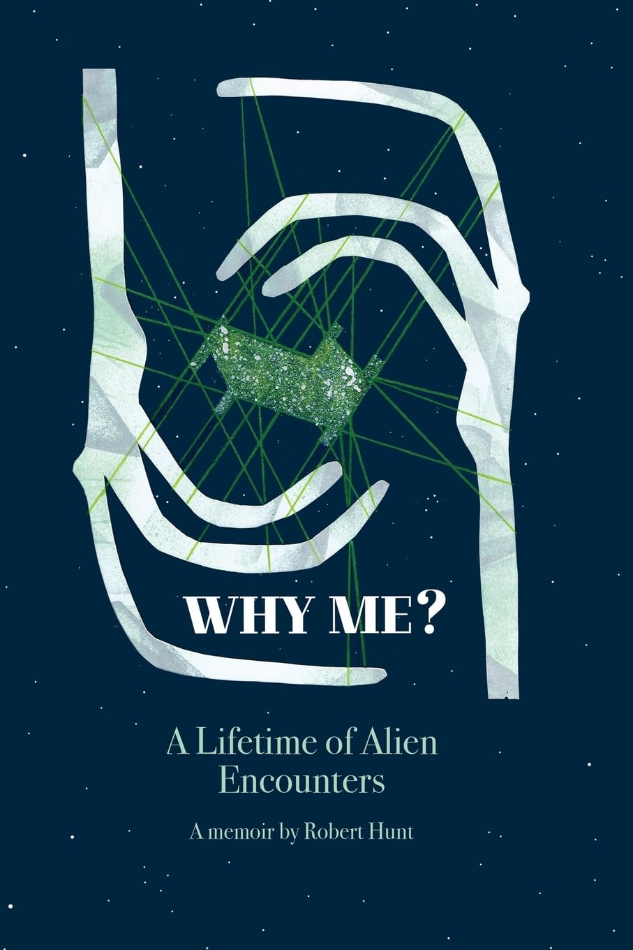 Why Me?: A Lifetime of Alien Encounters by Mr. Robert J Hunt | Goodreads