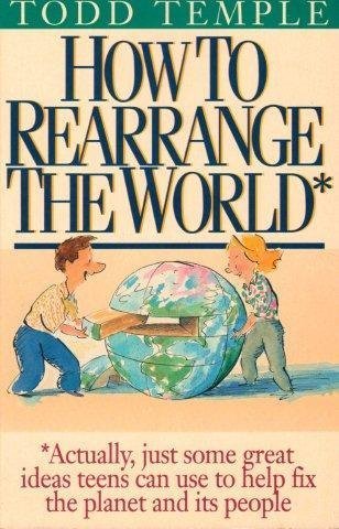 How to Rearrange the World: Actually, Just Some Great Ideas Teens Can ...