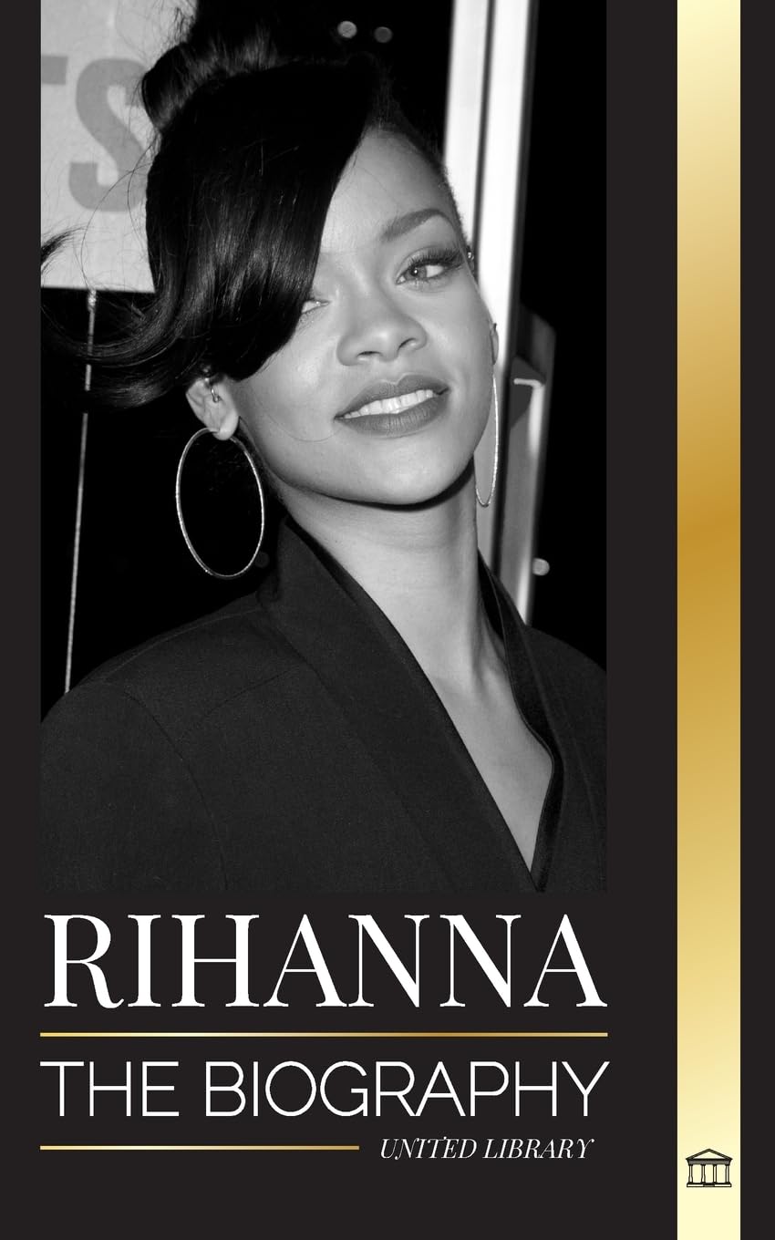 Rihanna: The Biography of an Incredible Barbadian Billionaire singer ...