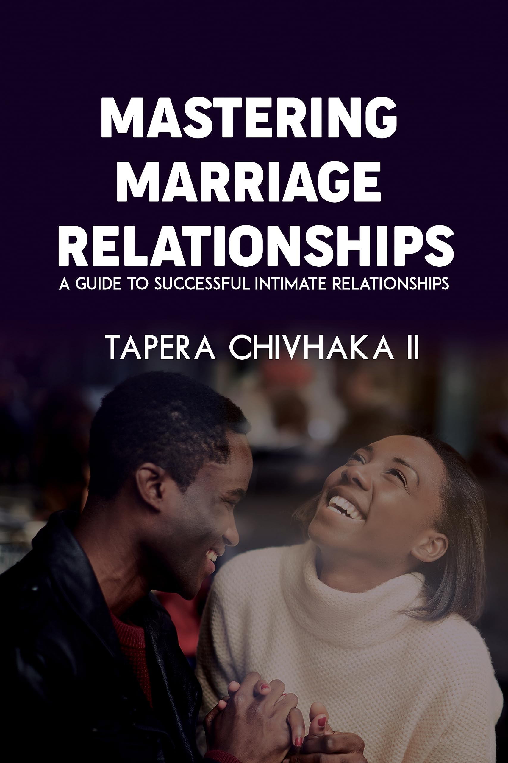 Mastering Marriage Relationships: A GUIDE TO SUCCESSFUL INTIMATE ...