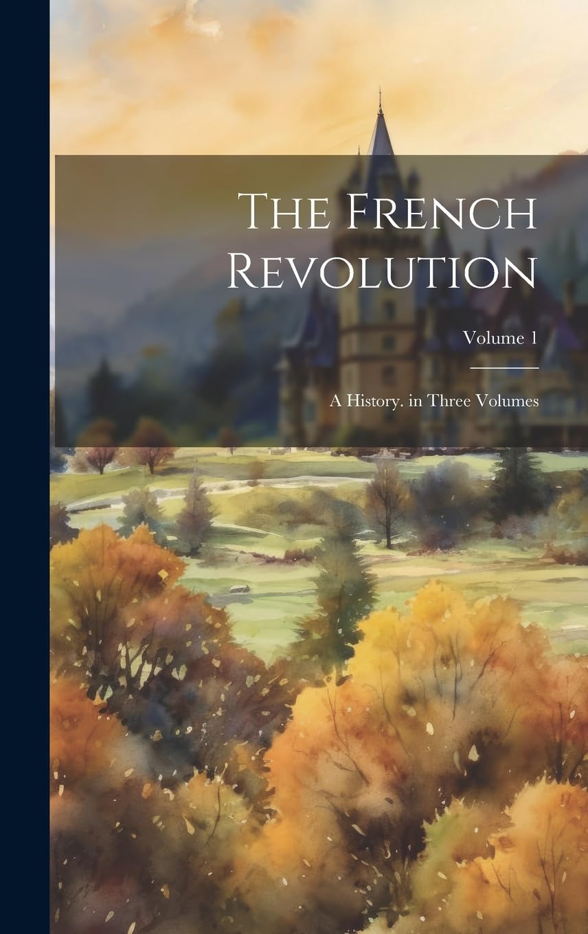 The French Revolution: A History. in Three Volumes; Volume 1 by ...