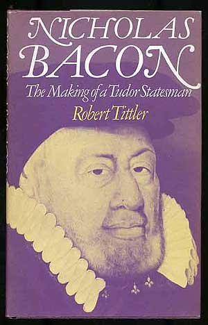 Nicholas Bacon: The making of a Tudor statesman by Robert Tittler ...