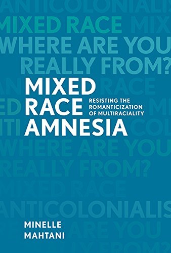 Mixed Race Amnesia: Resisting the Romanticization of Multiraciality by ...