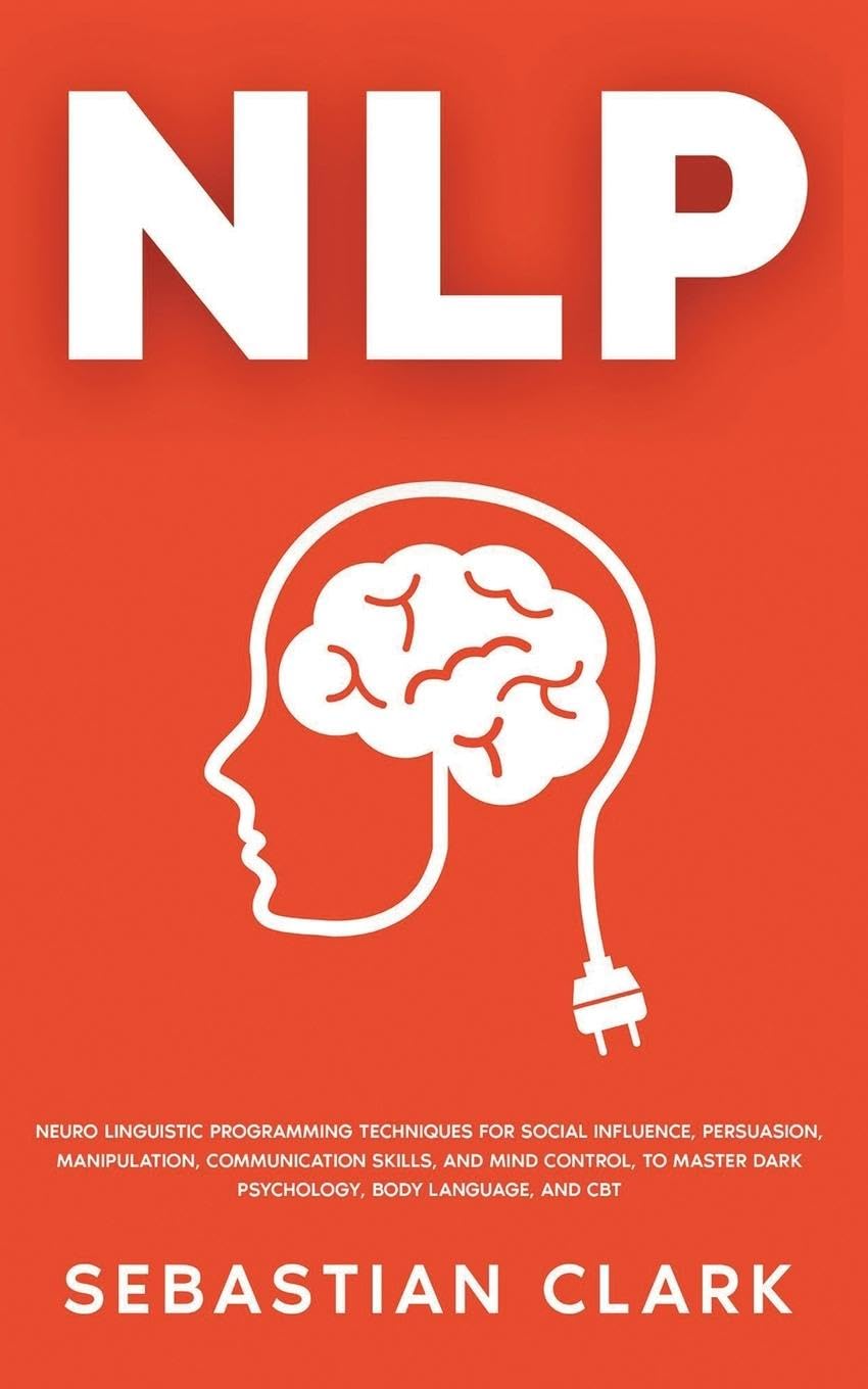 NLP: Neuro Linguistic Programming Techniques for Social Influence, Persuasion, Manipulation ...