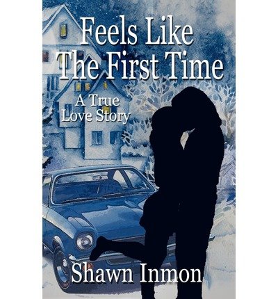 By Shawn Inmon - Feels Like the First Time: A True Love Story (2012-09 ...