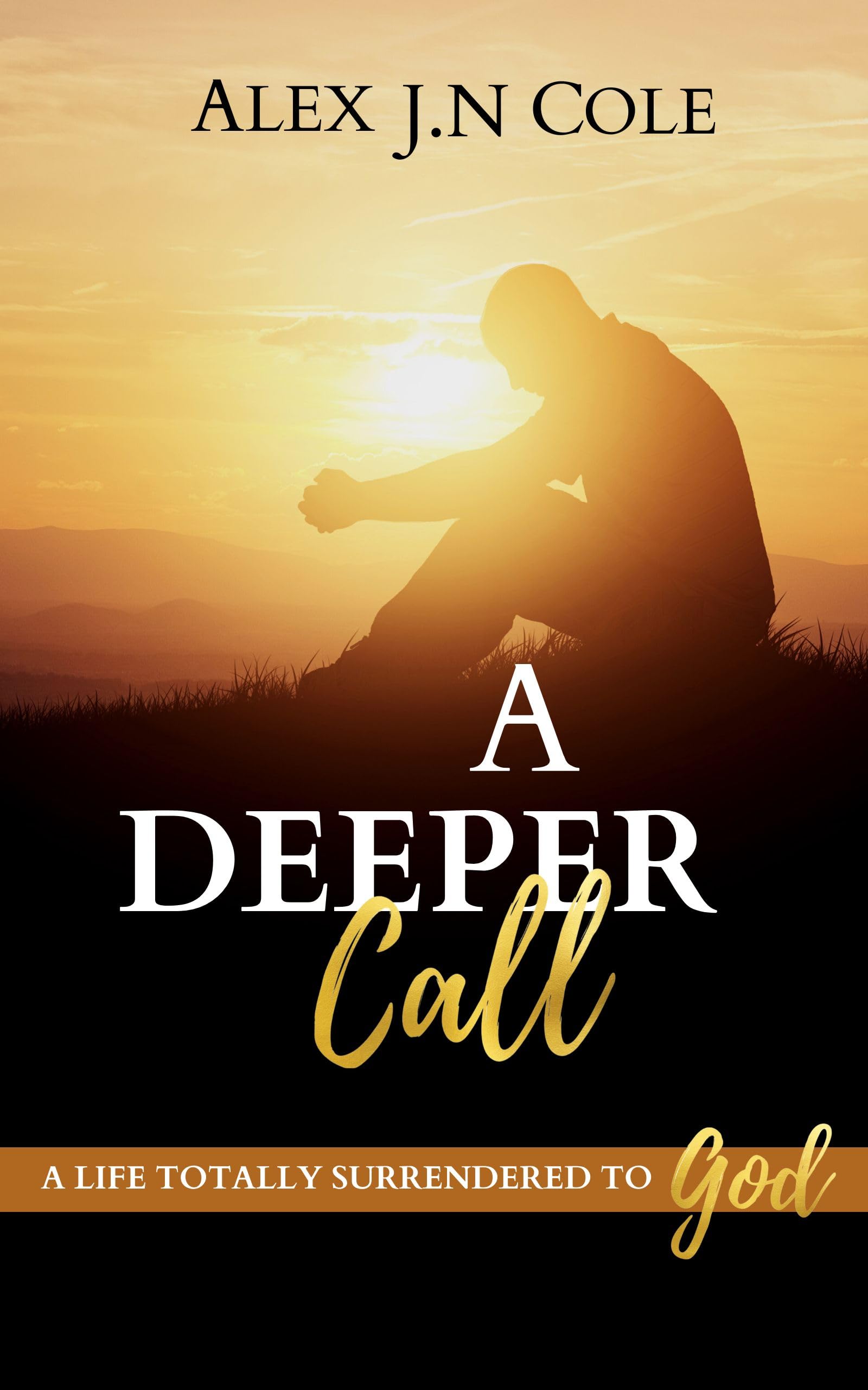A Deeper Call: A Life Totally Surrendered to God by Alex Cole | Goodreads