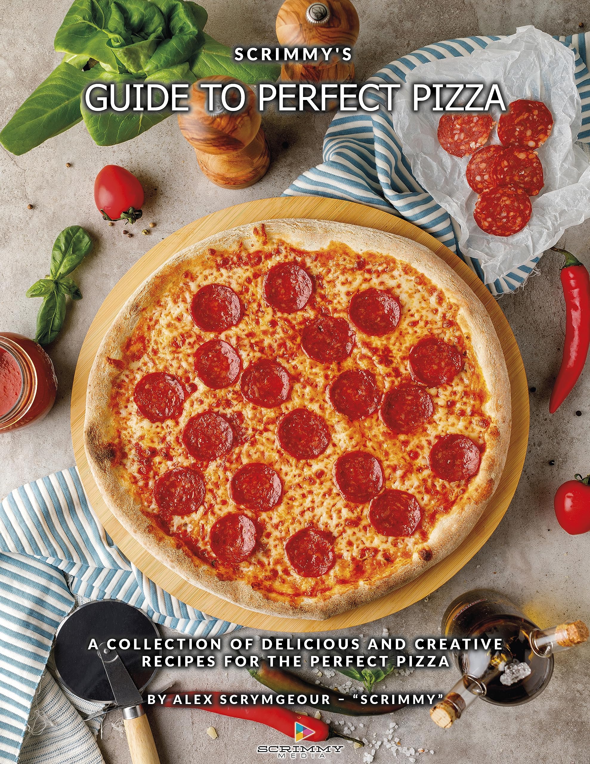 Scrimmy's Guide to Perfect Pizza: A Collection of Delicious and Creative Recipes for the Perfect ...