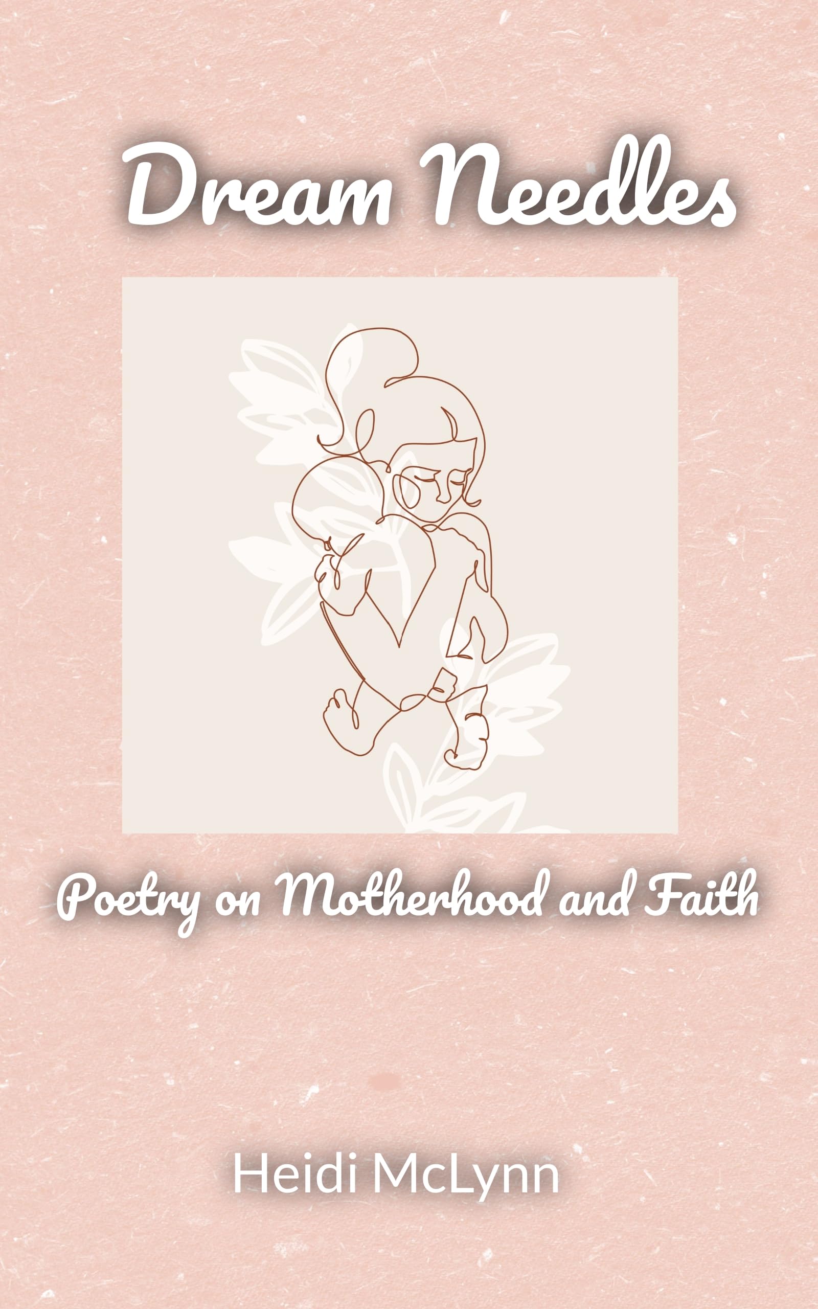 Dream Needles : poetry on motherhood and faith by Heidi McLynn | Goodreads