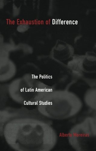 The Exhaustion of Difference: The Politics of Latin American Cultural Studies (Post-Contemporary ...