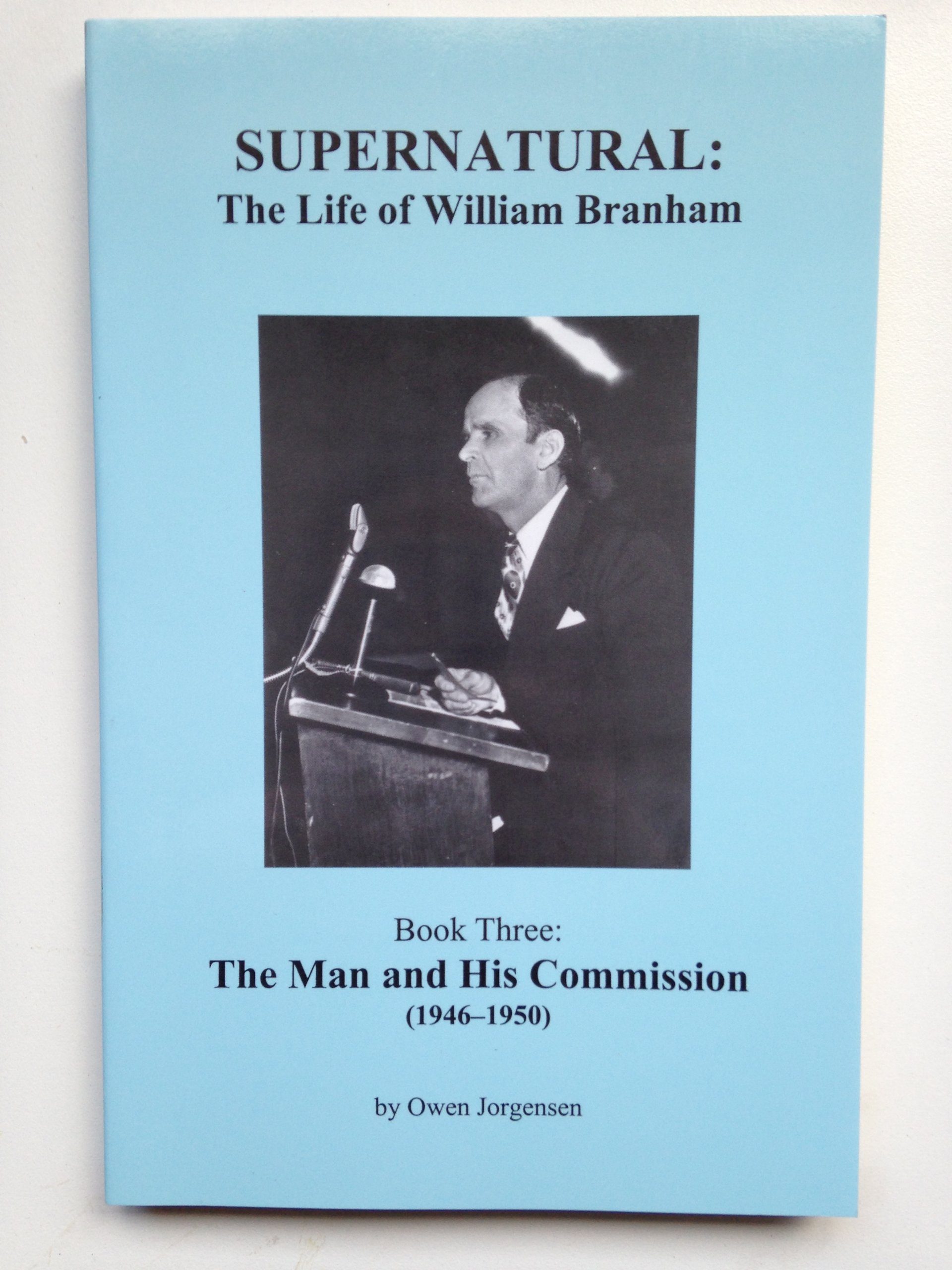 Supernatural - the Life of William Branham, Book three: The Man and his ...
