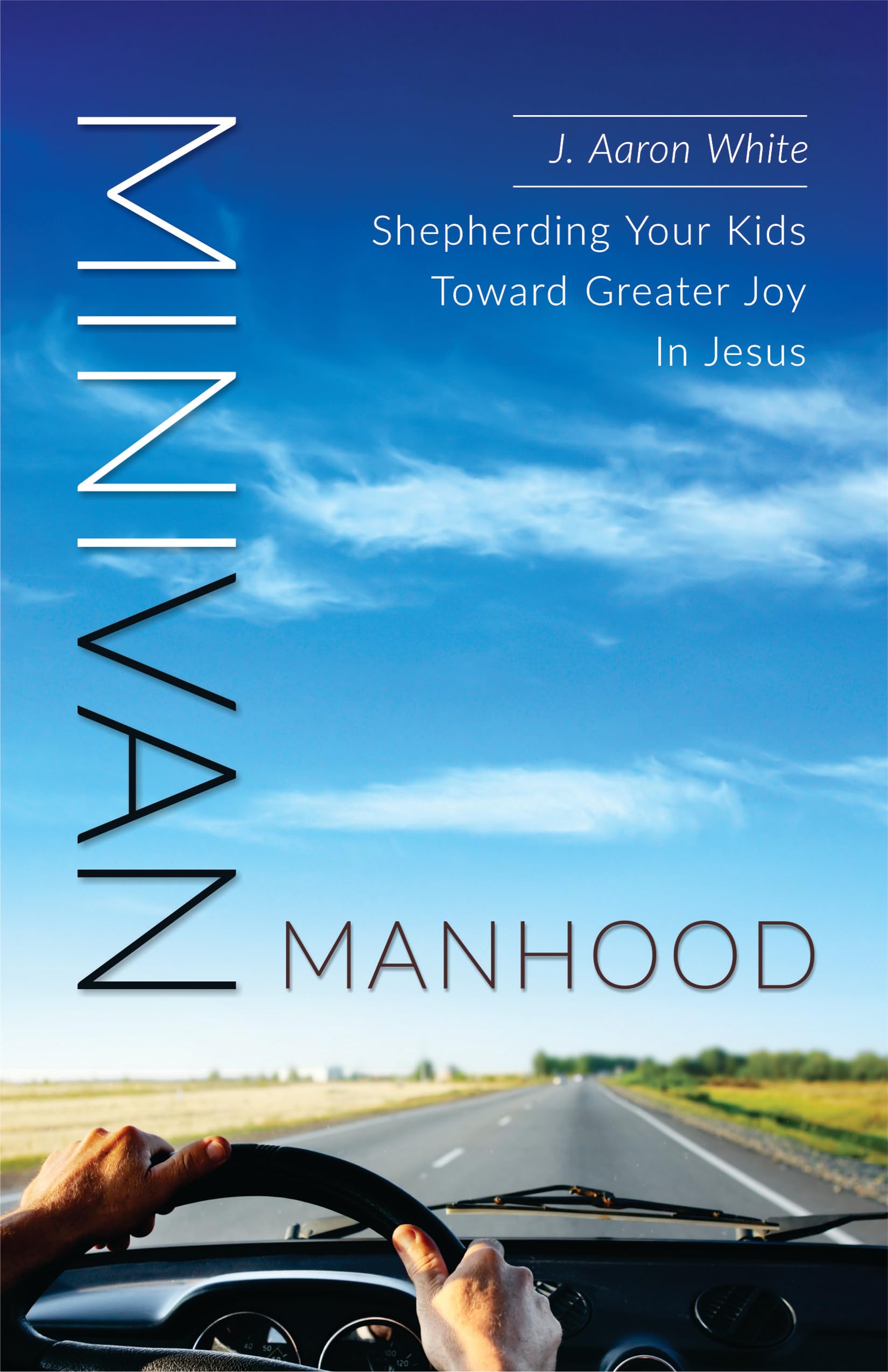 Minivan Manhood: Shepherding Your Kids Toward Greater Joy In Jesus by J ...