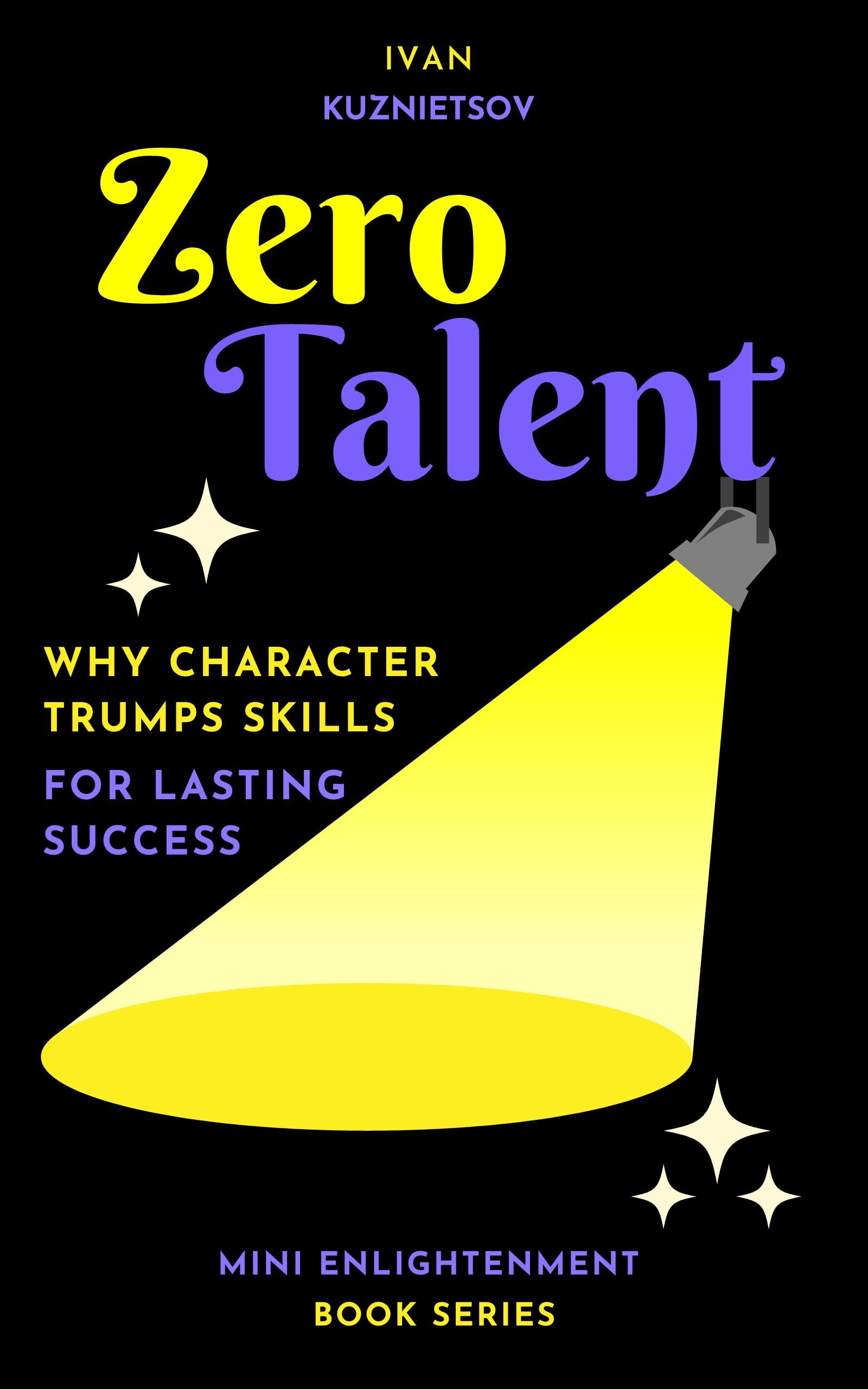 Zero Talent: Why Character Trumps Skills for Lasting Success by Ivan ...