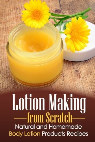 Lotion Making from Scratch: Natural and Homemade Body Lotion Products ...