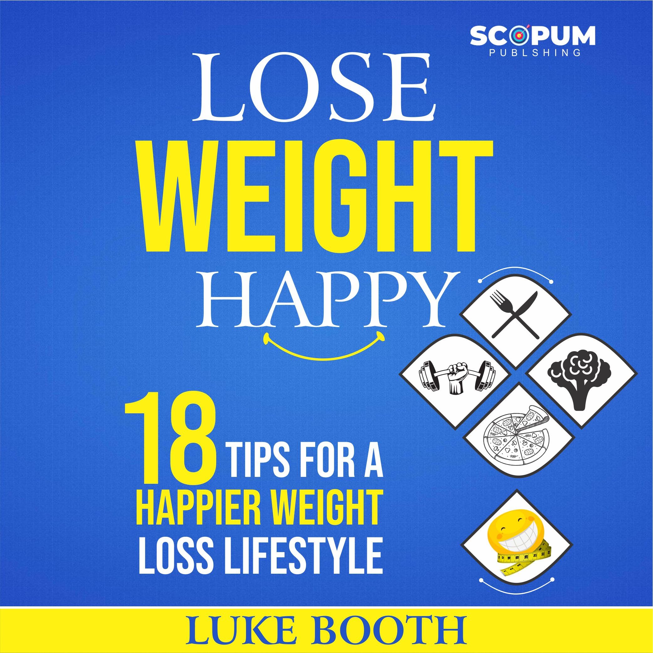 Lose Weight Happy: 18 Tips for a Happier Weight Loss Lifestyle by Luke ...