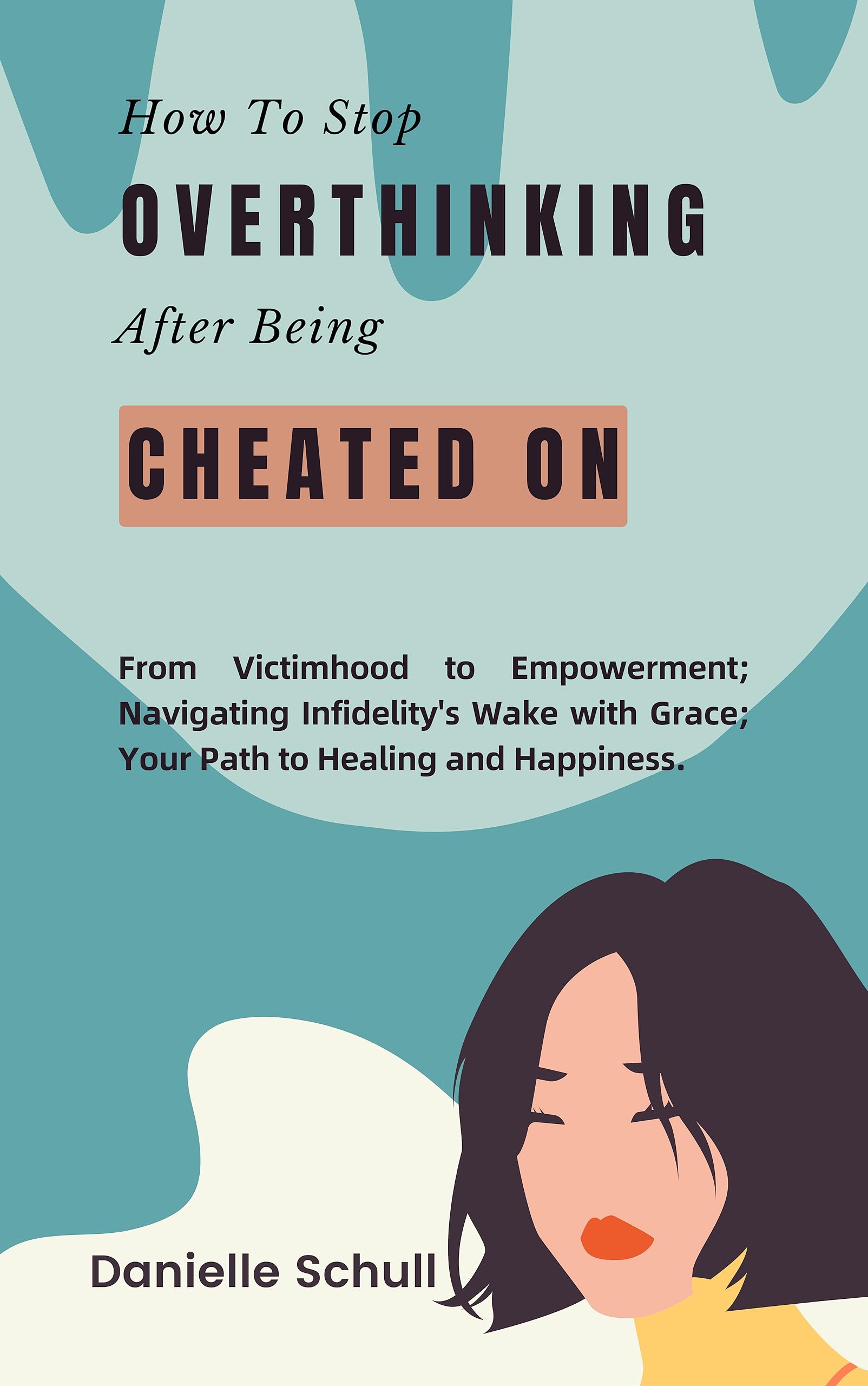 How To Stop Overthinking After Being Cheated On.: From Victimhood to ...
