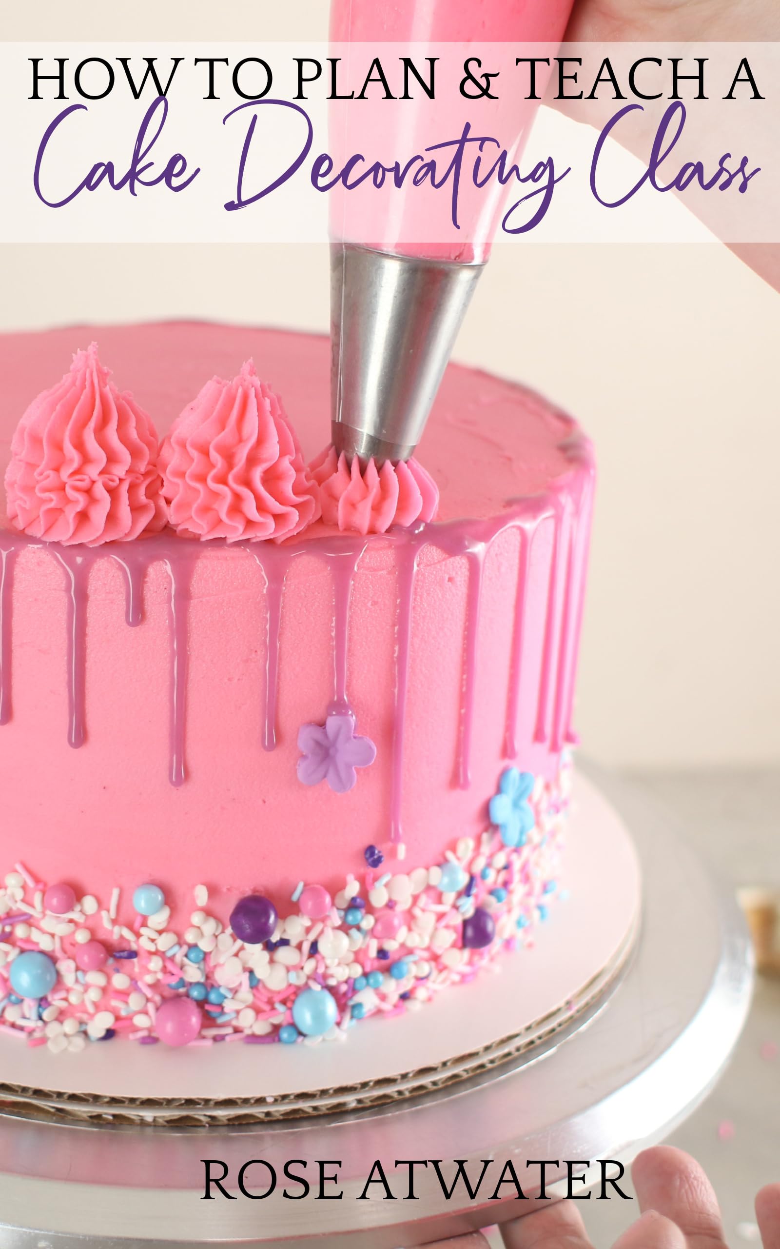How to Plan and Teach a Cake Decorating Class by Rose Atwater | Goodreads
