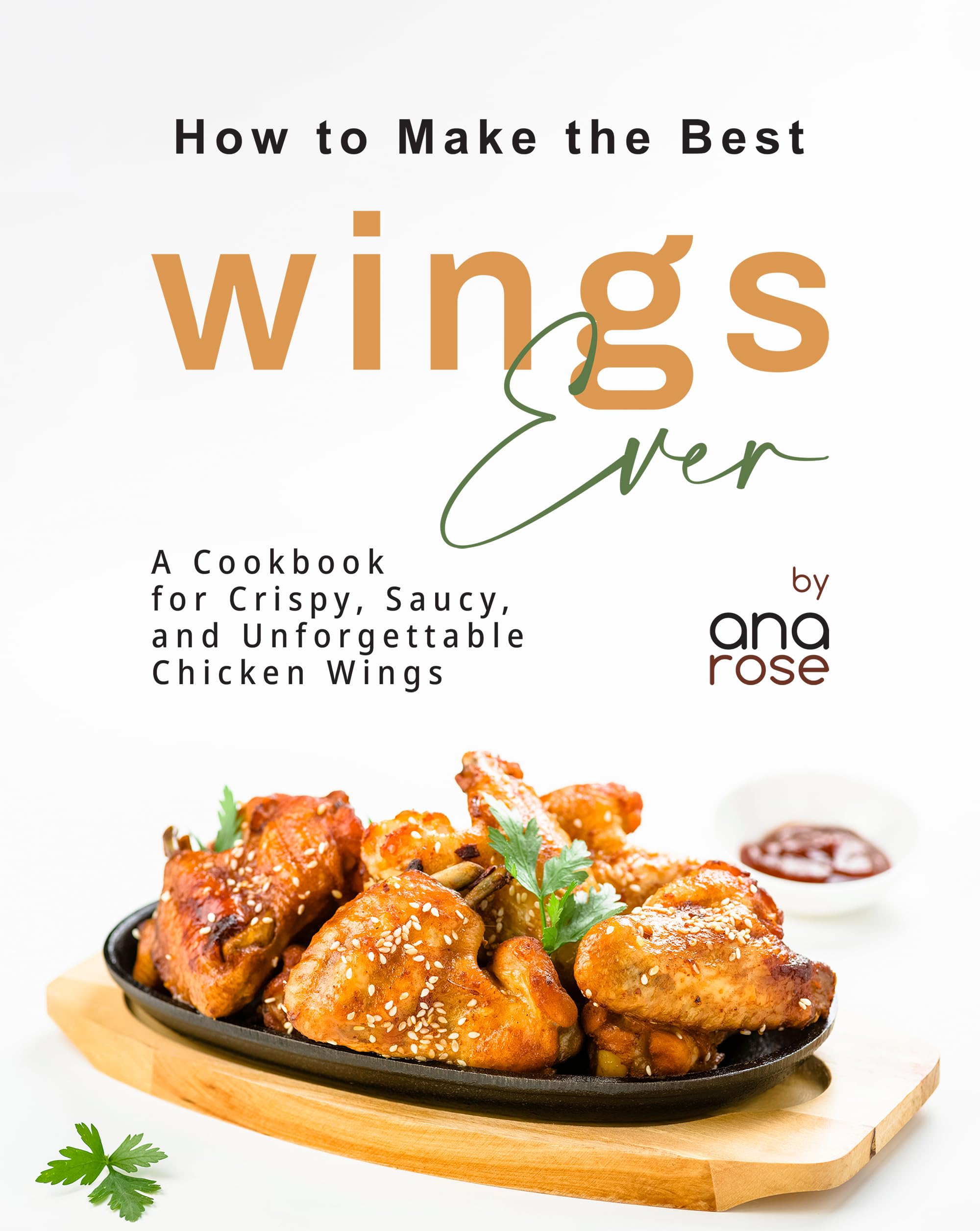 How to Make the Best Wings Ever: A Cookbook for Crispy, Saucy, and ...